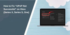 How to Fix “UPnP Not Successful” on Xbox (Series X, Series S, One)