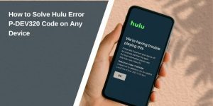 How to Solve Hulu Error P-DEV320 Code on Any Device